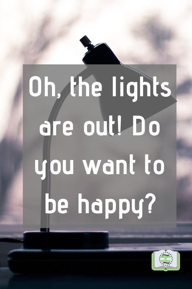 Oh, the lights are out! Do you want to be happy? - Thoughts by Geethica